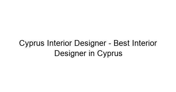 Cyprus Interior Designer - Best Interior Designer in Cyprus